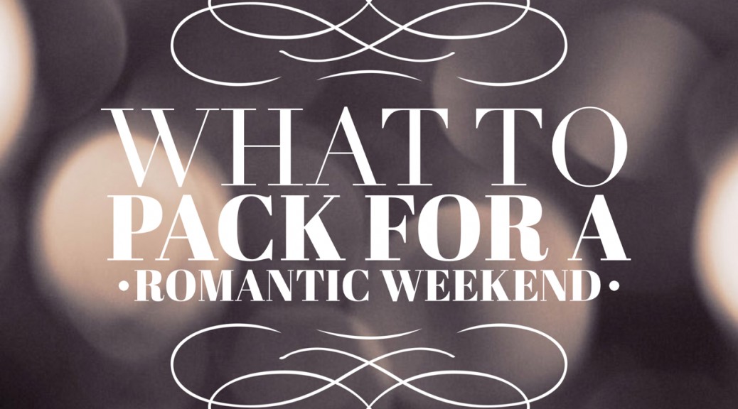 What To Pack For a Romantic Weekend Getaway - My Mommy Flies